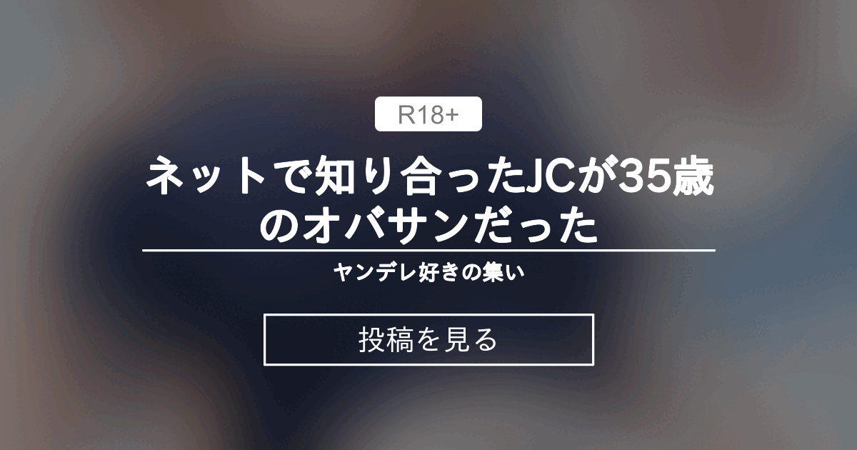 【オリジナル】 ネットで知り合ったJCが35歳のオバサンだった - ヤンデレ好きの集い (伊倉ナギサ)の投稿｜ファンティア[Fantia]