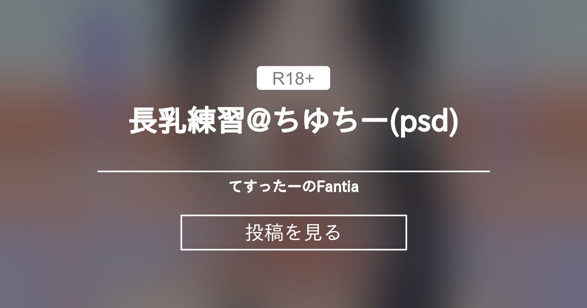 長乳練習@ちゆちー(psd) - てすったーのFantia (てすったー)の投稿｜ファンティア[Fantia]