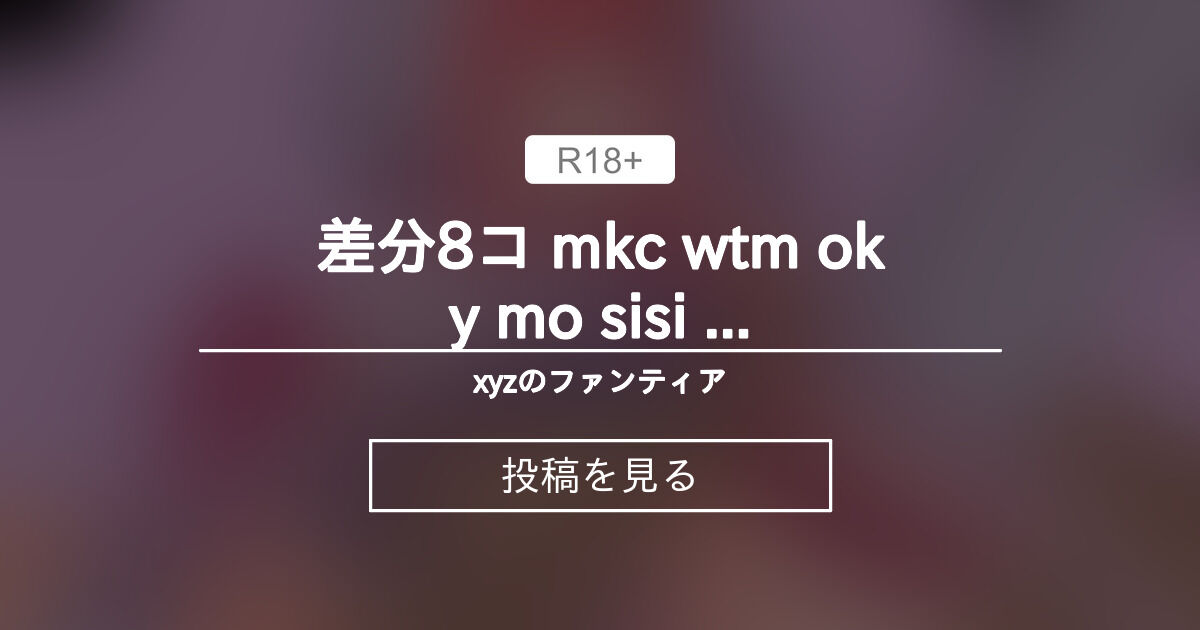 差分8コ mkc wtm oky mo sisi kyr knt l-n - xyzのファンティア (xyzMMD)の投稿｜ファンティア[Fantia]