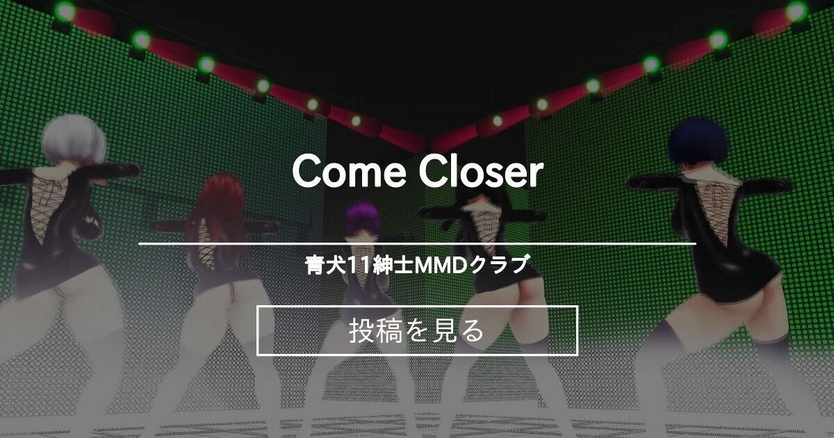 【MikuMikuDance】 Come Closer - 青犬11紳士MMDクラブ (青犬11)の投稿｜ファンティア[Fantia]