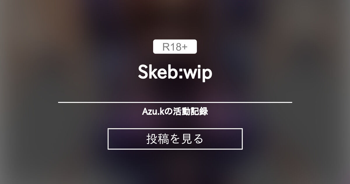 【Skeb】 Skeb:wip - Azu.kの活動記録 (Azu.k)の投稿｜ファンティア[Fantia]