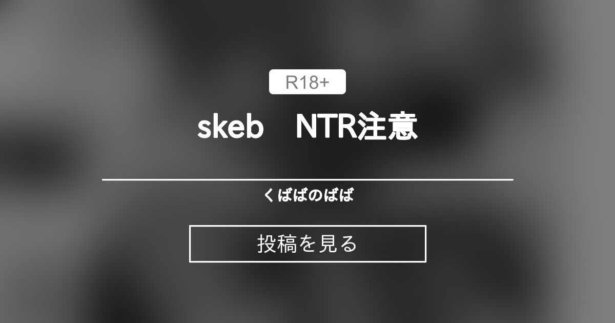 skeb NTR注意 - くばばのばば (ku-ba)の投稿｜ファンティア[Fantia]