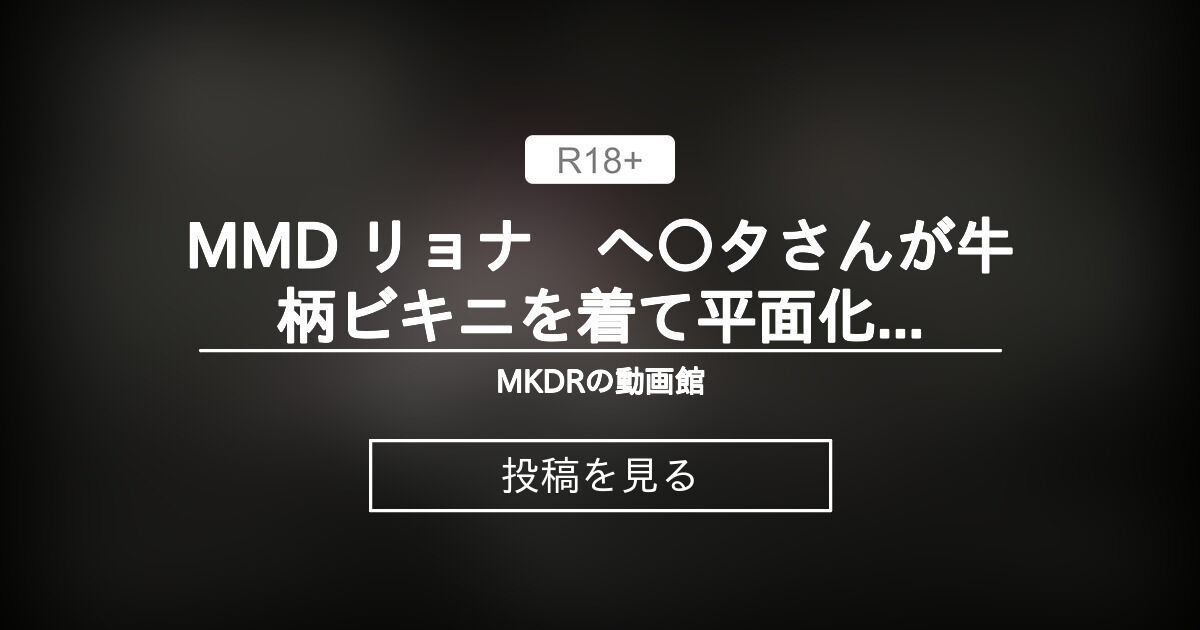 【平面化】 MMD 〇〇〇 ヘ〇タさんが牛柄ビキニを着て平面化を受ける動画 - MKDRの動画館 (MKDR)の投稿｜ファンティア[Fantia]