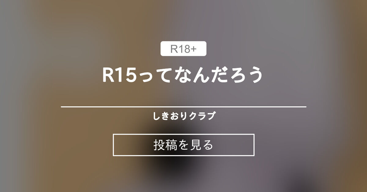 【ちょっとえっち】 R15ってなんだろう - しきおりクラブ (しきおり)の投稿｜ファンティア[Fantia]