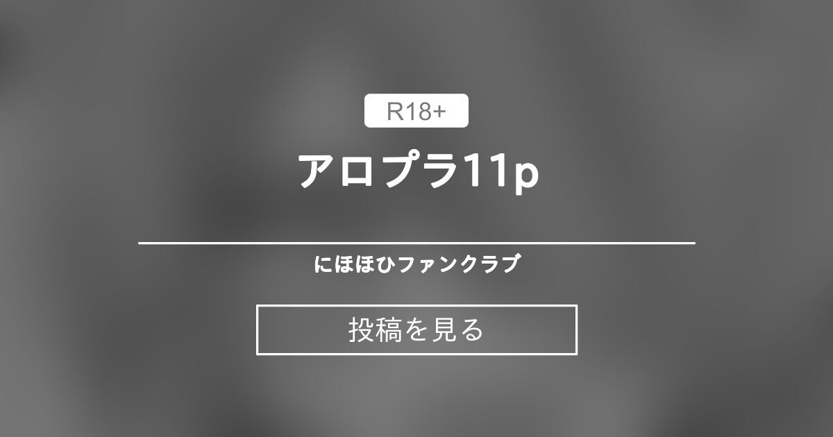 アロプラ11p - にほほひファンクラブ (にほほひ)の投稿｜ファンティア[Fantia]