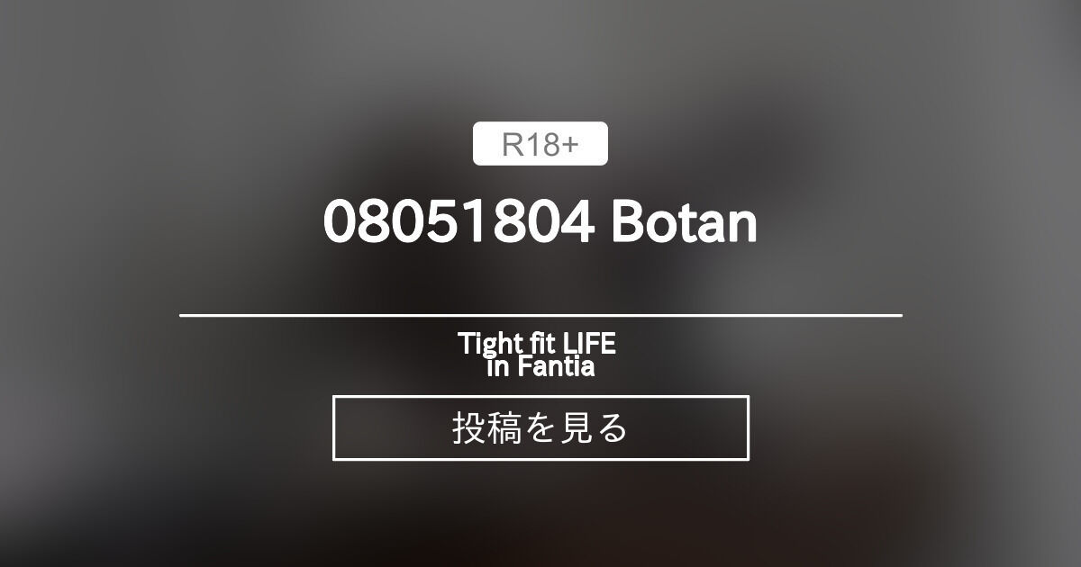 【ZENTAI】 08051804 Botan - Tight fit LIFE in Fantia (Marcy Anarchy)の投稿｜ファンティア[Fantia]