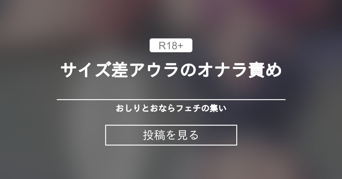 【オナラ】 サイズ差アウラのオナラ責め - おしりとおならフェチの集い (ぶんち)の投稿｜ファンティア[Fantia]