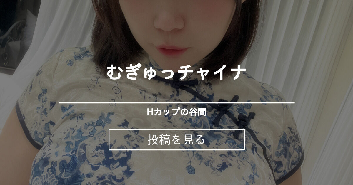 むぎゅっチャイナ♡ - Hカップの谷間 (RURU-茹茹)の投稿｜ファンティア[Fantia]