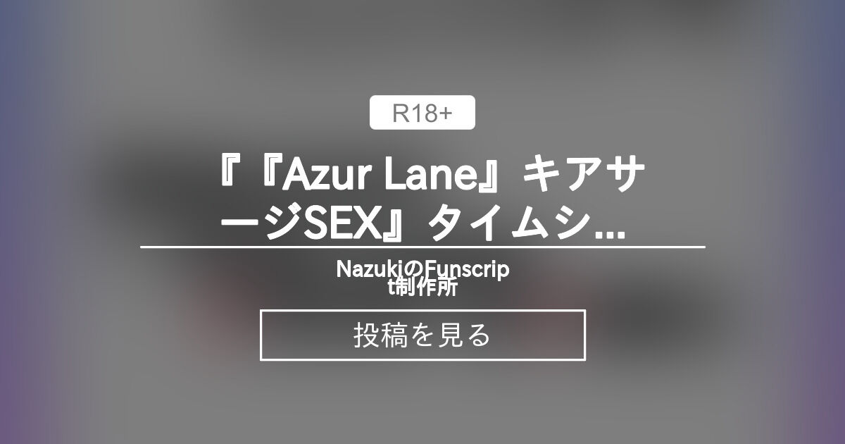 【funscript】 『『Azur Lane』💕キアサージ💕SEX』タイムシート(Funscript) - NazukiのFunscript制作所 (Nazuki)の投稿｜ファンティア ...