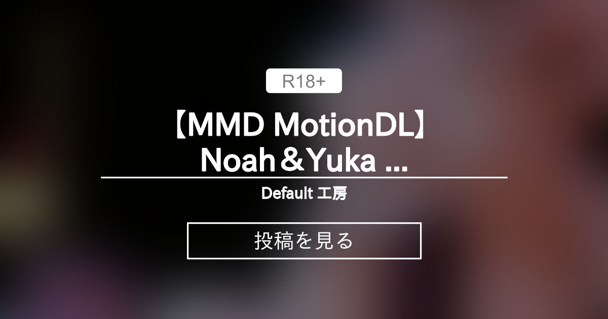 【3D】 【MMD MotionDL】 Noah＆Yuka 6i181 - Default 工房 (6i)の投稿｜ファンティア[Fantia]