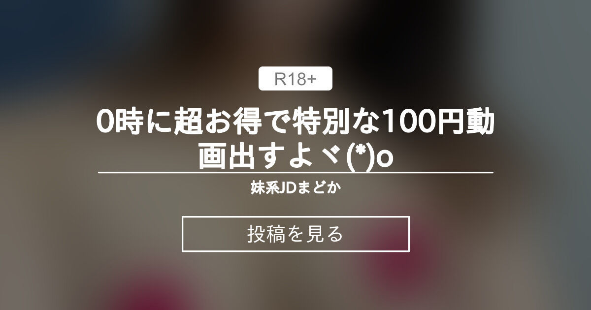 0時に超お得で特別な100円動画出すよヾ(≧ ≦*)o - 🍒妹系JDまどか (素人JDまどか🍒)の投稿｜ファンティア[Fantia]