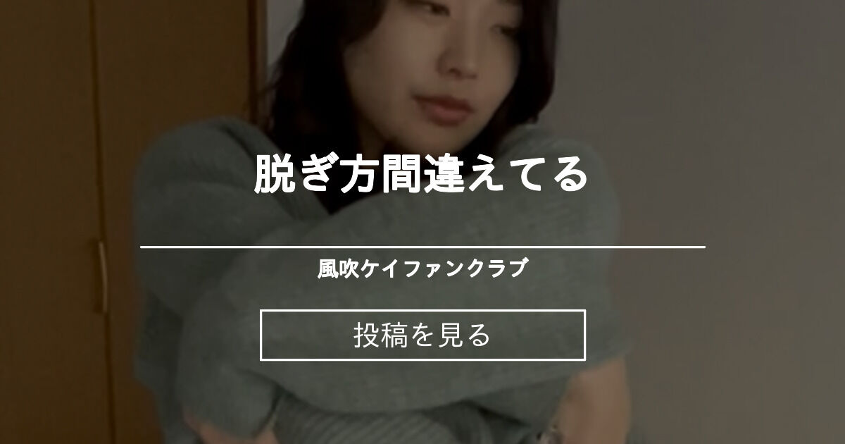 脱ぎ方間違えてる - 風吹ケイファンクラブ (風吹ケイ)の投稿｜ファンティア[Fantia]