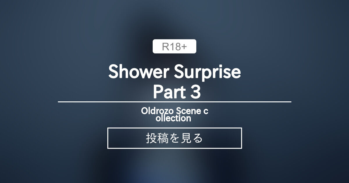 【ShowerSurprise】 Shower Surprise Part 3 - Oldrozo Scene collection 🔞 (Oldrozo 🔞)の投稿｜ファンティア[Fantia]