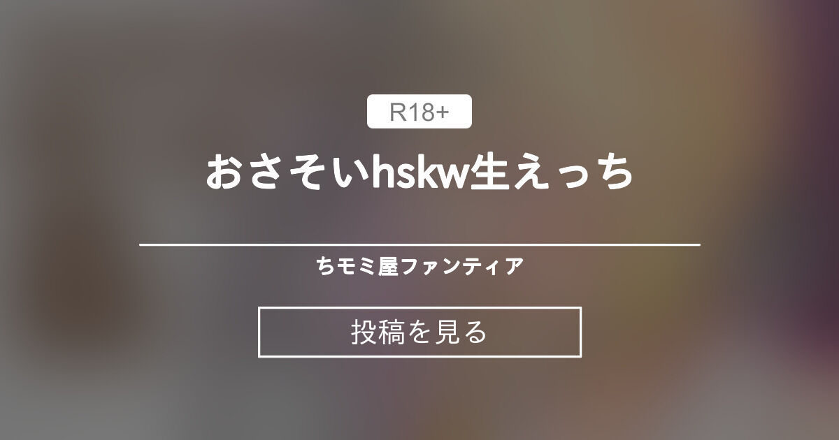 おさそいhskw生えっち - ちモミ屋ファンティア (ちモミ屋)の投稿｜ファンティア[Fantia]