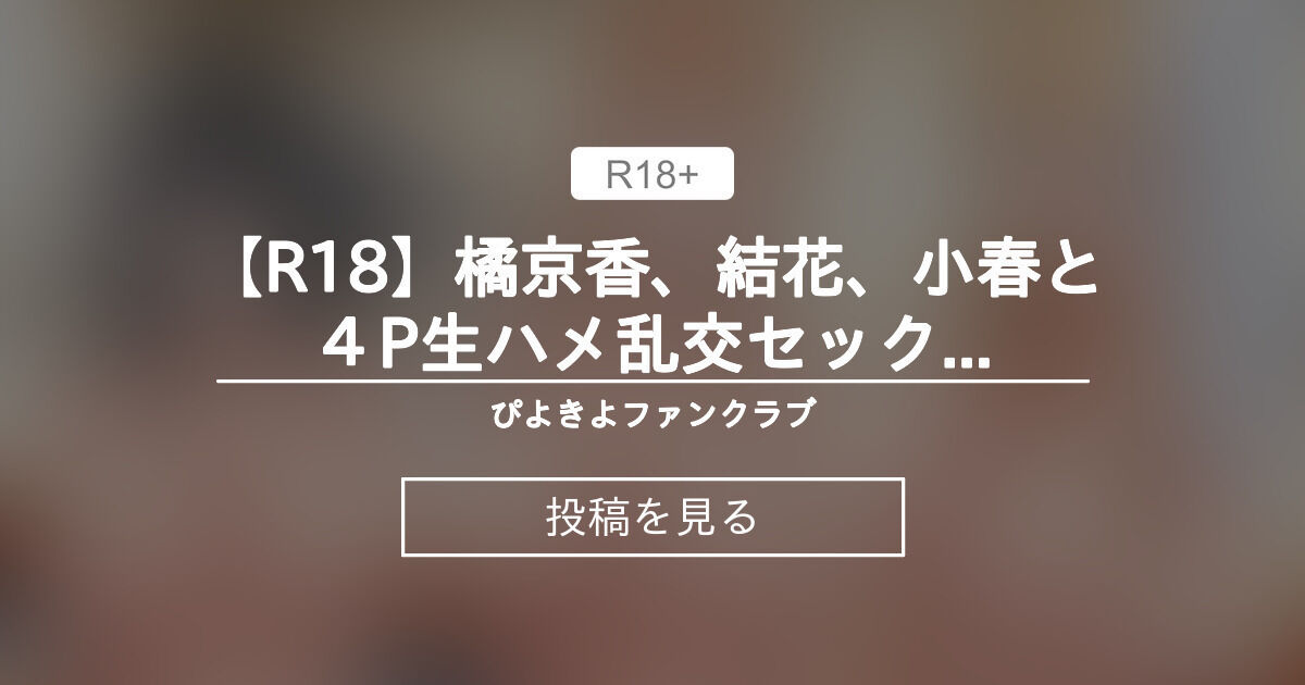 【橘さん家ノ男性事情】 【R18】橘京香、結花、小春と4P生ハメ乱交セックス - ぴよきよファンクラブ (ぴよきよ)の投稿｜ファンティア[Fantia]