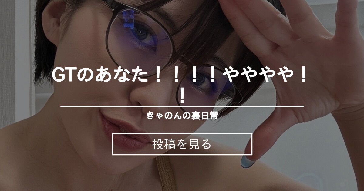 GTのあなた！！！！やややや！！ - きゃのんの裏日常 (きゃのん)の投稿｜ファンティア[Fantia]