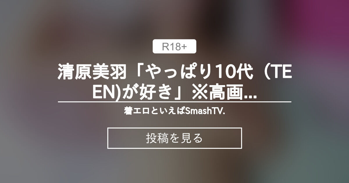 【新作スチール】 清原美羽「やっぱり10代（TEEN)が好き」※高画質スチール - 着エロといえばSmashTV. (SmashTV.)の投稿｜ファンティア[Fantia]