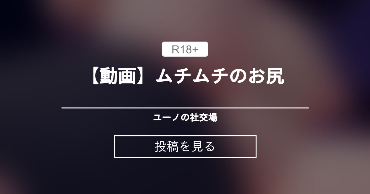 【動画】 【動画】ムチムチのお尻 - ユーノの社交場 (ユーノ@BDSM吸血鬼)の投稿｜ファンティア[Fantia]