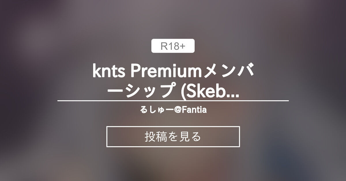 【バーチャルYouTuber】 knts Premiumメンバーシップ (Skeb) 9枚 - るしゅー@Fantia (るしゅー)の投稿｜ファンティア[Fantia]