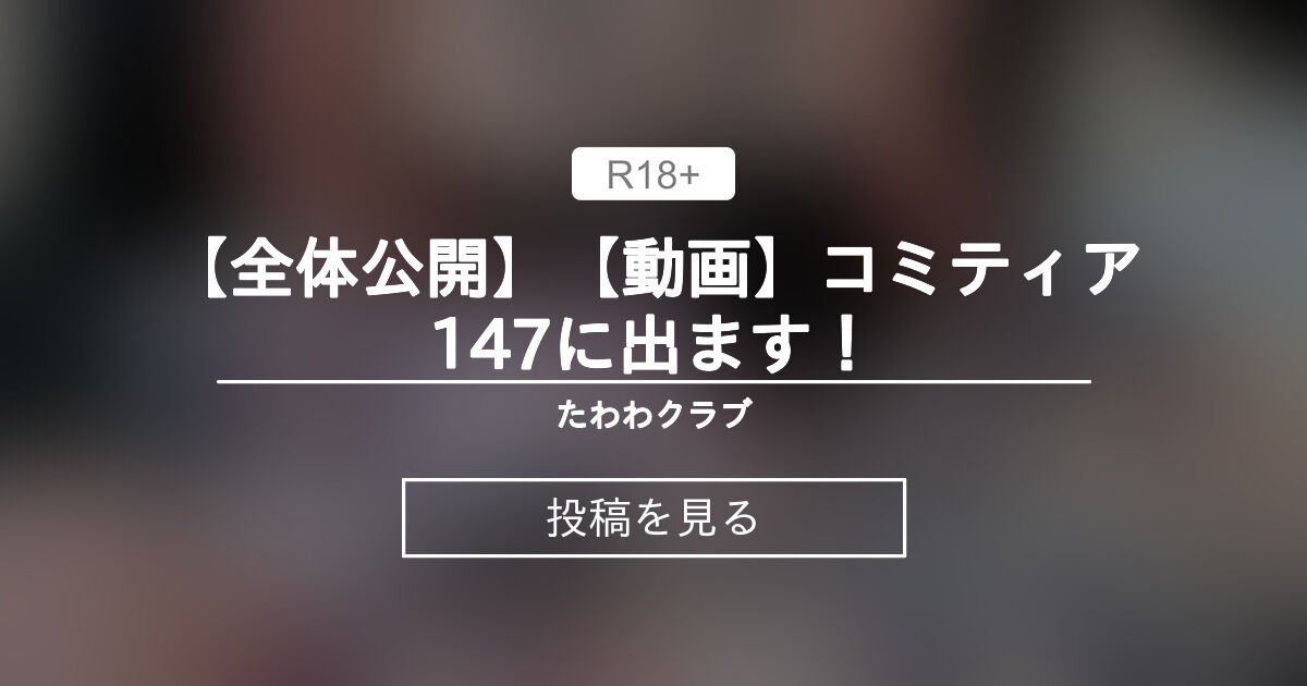【全体公開】【動画】コミティア147に出ます！ - たわわクラブ🍑 (羽綿たわわ🍑)の投稿｜ファンティア[Fantia]