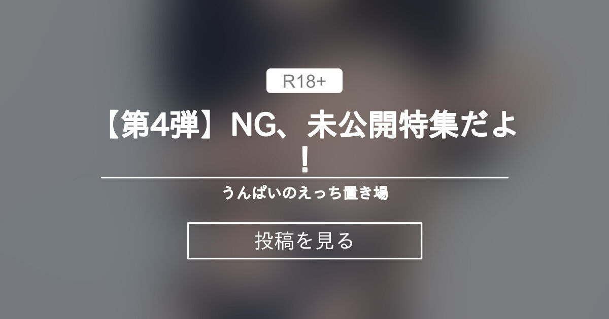 【第4弾】NG、未公開特集だよ！🫣 - うんぱいのえっち置き場 (うんぱい)の投稿｜ファンティア[Fantia]