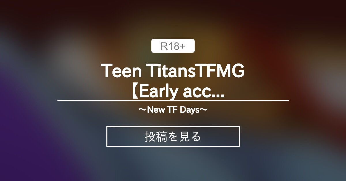 【R-18】 Teen TitansTFMG【Early access】 - ～New TF Days～ (鬱狼-NKEN)の投稿｜ファンティア[Fantia]