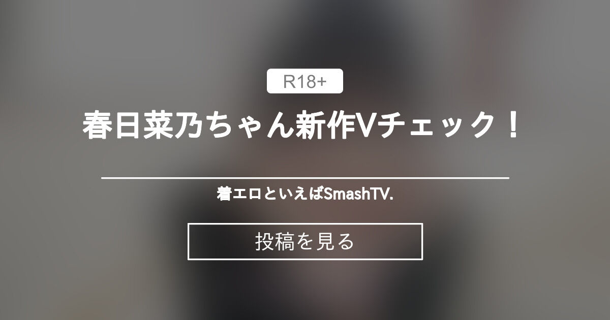 【スタッフD】 春日菜乃ちゃん新作Vチェック！ - 着エロといえばSmashTV. (SmashTV.)の投稿｜ファンティア[Fantia]