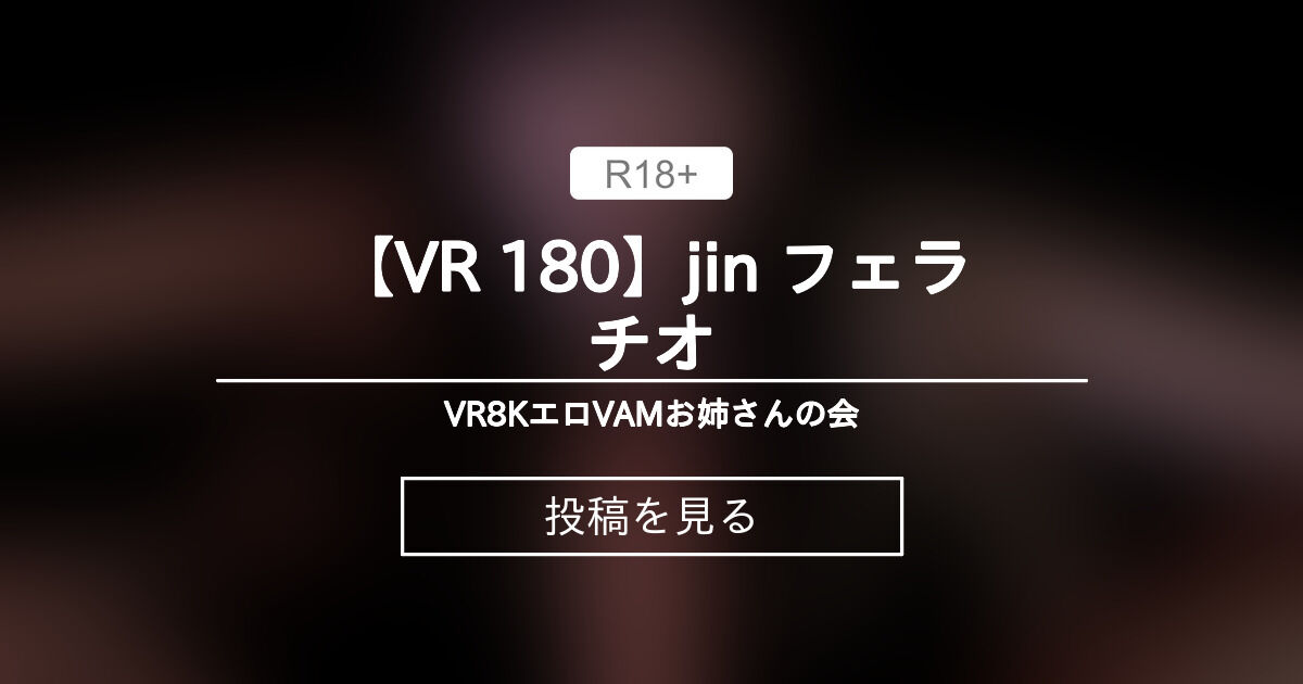 【VR】 【VR 180】jin フェラチオ - VRVAMの会 (お姉さん紳士)の投稿｜ファンティア[Fantia]