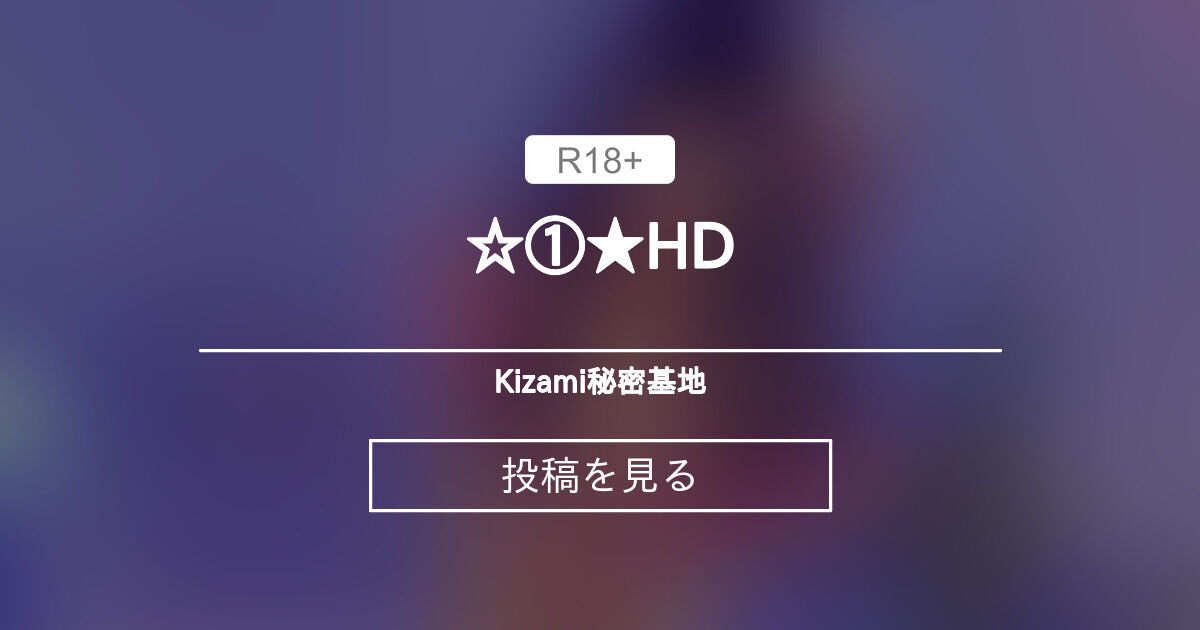 ☆①★HD - ♡Kizami♡秘密基地 (Kizami)の投稿｜ファンティア[Fantia]