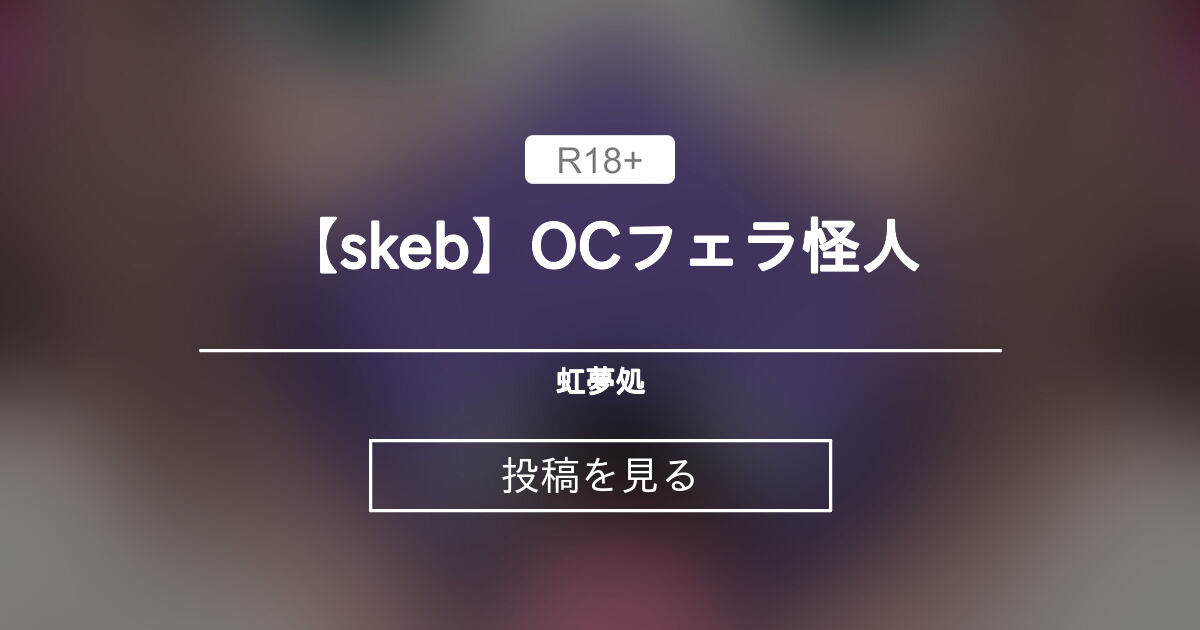【skeb】OCフェラ怪人 - 虹夢処 (ヤクヒナ)の投稿｜ファンティア[Fantia]