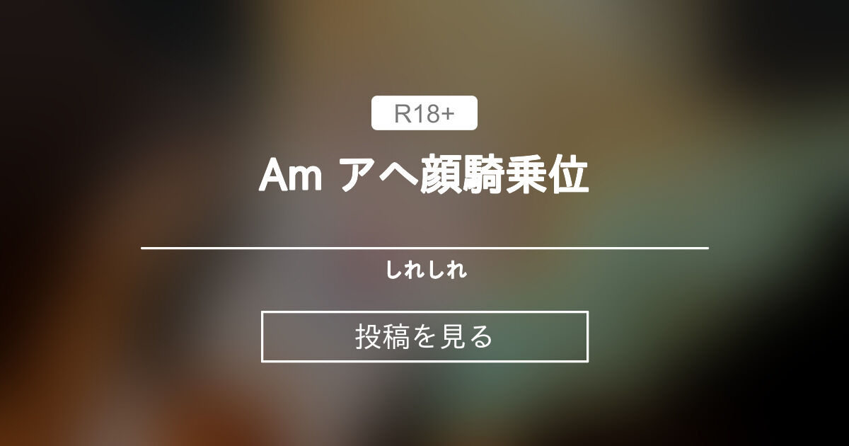 Am アヘ顔騎乗位 - しれしれ (siresire)の投稿｜ファンティア[Fantia]