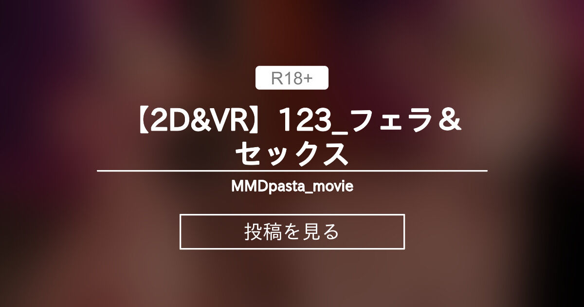 【VR】 【2D&VR】123_フェラ＆セックス - MMDpasta_movie (MMDpasta)の投稿｜ファンティア[Fantia]