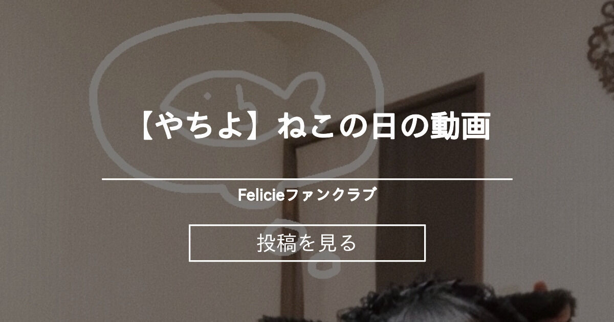 【やちよ】ねこの日の動画 - Felicieファンクラブ (フェリシー)の投稿｜ファンティア[Fantia]