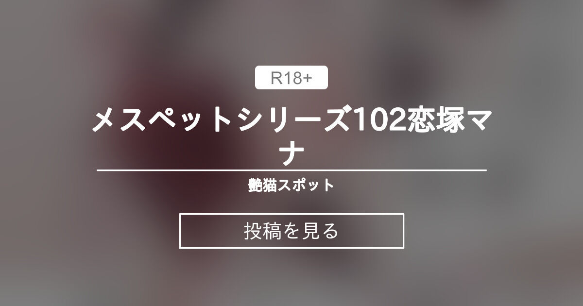 【R-18】 メスペットシリーズ102恋塚マナ - 艶猫スポット (艶猫)の投稿｜ファンティア[Fantia]