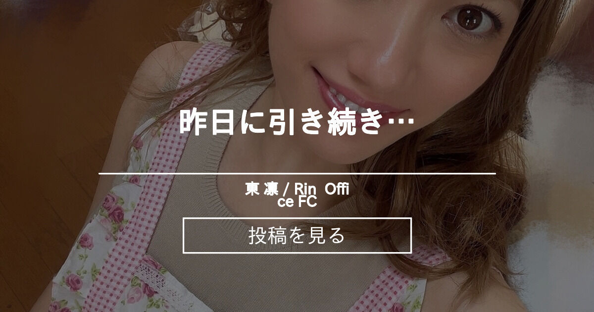 昨日に引き続き…😂 - 東 凛 / Rin Office FC (東凛)の投稿｜ファンティア[Fantia]