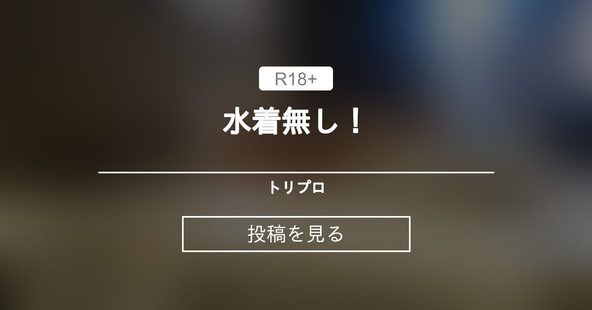 【着エロ】 水着無し！ - トリプロ (trigger-project)の投稿｜ファンティア[Fantia]