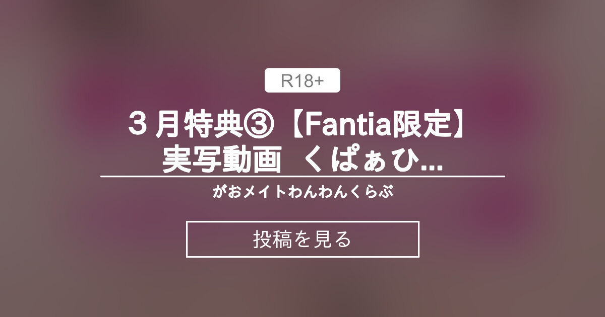 【実写】 3月特典③【Fantia限定】実写動画 くぱぁひくひく編 - がおメイトわんわんくらぶ (狼森うに)の投稿｜ファンティア[Fantia]