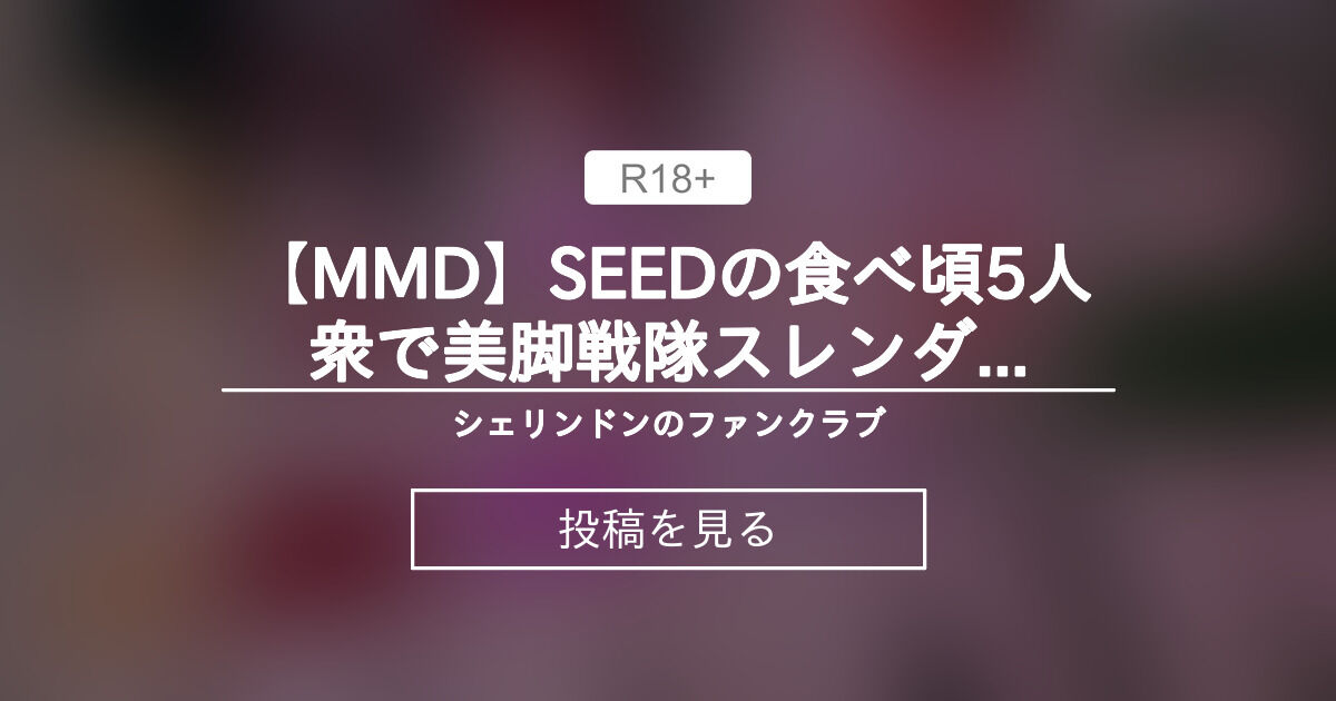 【mmd】 【MMD】SEEDの食べ頃5人衆で美脚戦隊スレンダー(R-18ver.) - シェリンドンのファンクラブ (Sherindon)の投稿｜ファンティア[Fantia]