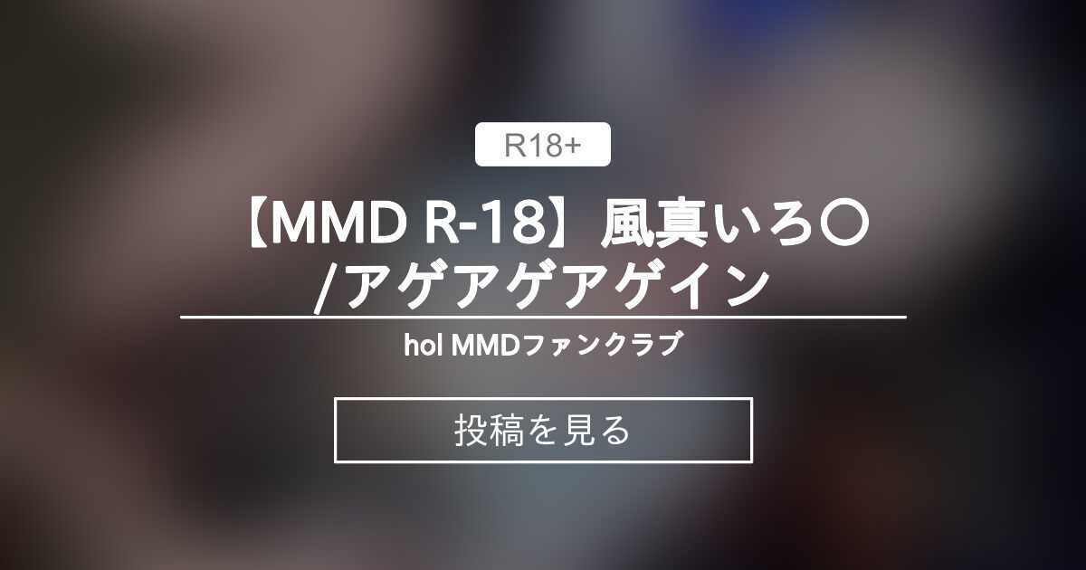 【mmd】 【MMD R-18】風真いろ /アゲアゲアゲイン - hol MMDファンクラブ (hol MMD)の投稿｜ファンティア[Fantia]