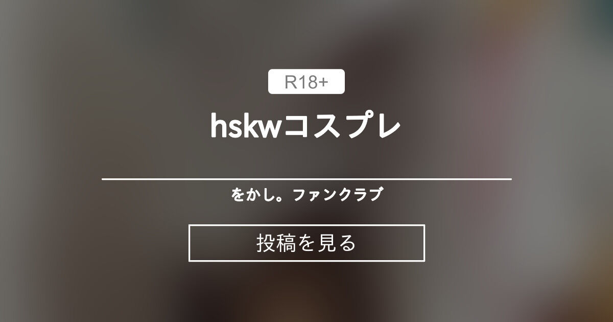 hskwコスプレ - をかし。ファンクラブ (をかし。)の投稿｜ファンティア[Fantia]