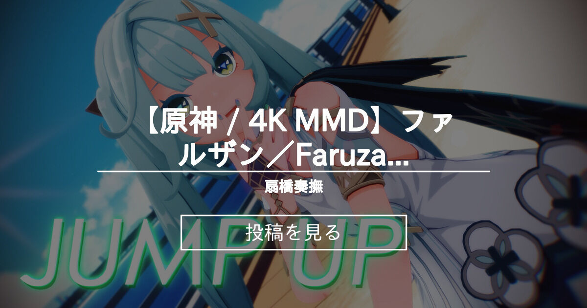 【原神 / 4K MMD】ファルザン／Faruzan『JUMP UP』 - 扇橋奏撫 (扇橋奏撫)の投稿｜ファンティア[Fantia]