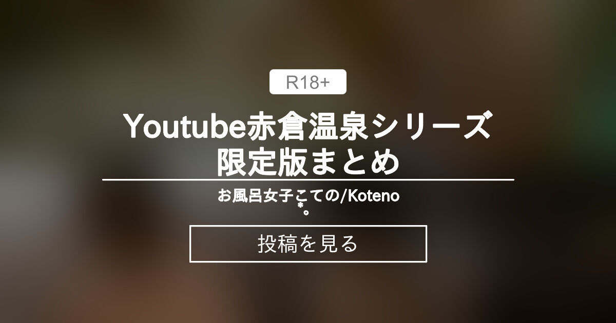 【YouTubeまとめ】 ♨Youtube赤倉温泉シリーズ限定版まとめ♨ - お風呂女子こての/Koteno🛁*。 (こての🛁*。)の投稿｜ファンティア[Fantia]