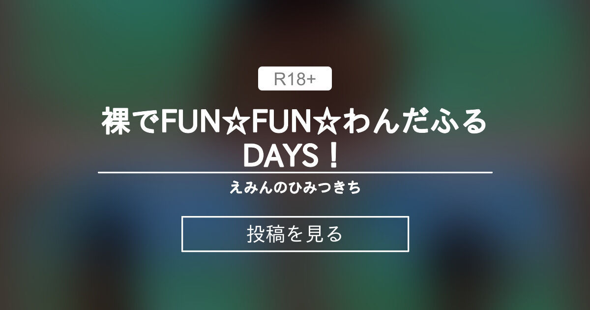 【えっちとっく】 💚裸でFUN☆FUN☆わんだふるDAYS！ - えみんのひみつきち (えみん/Emin)の投稿｜ファンティア[Fantia]