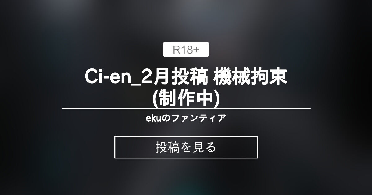 【R18】 Ci-en_2月投稿 機械拘束(制作中) - ekuのファンティア (eku)の投稿｜ファンティア[Fantia]