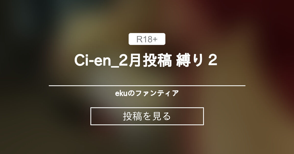 【R18】 Ci-en_2月投稿 縛り2 - ekuのファンティア (eku)の投稿｜ファンティア[Fantia]