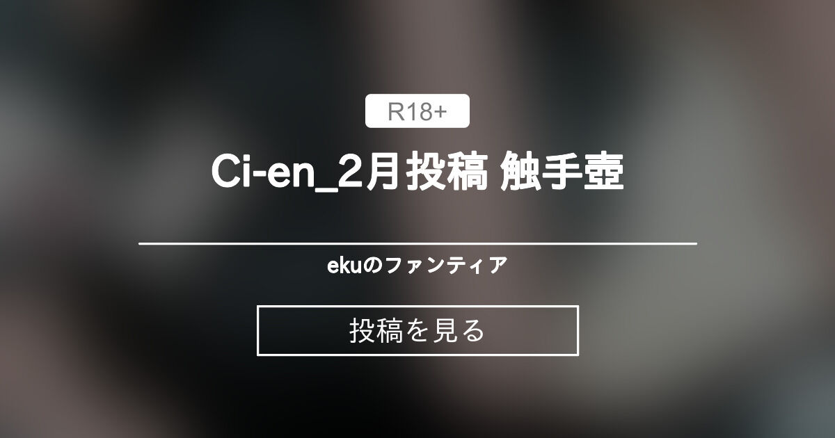 【R18】 Ci-en_2月投稿 触手壺 - ekuのファンティア (eku)の投稿｜ファンティア[Fantia]