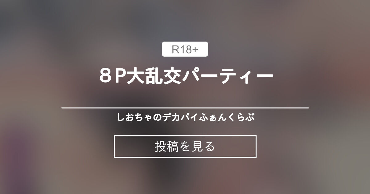 【Vtuber】 8P大乱交パーティー💕💕 - しおちゃのデカパイふぁんくらぶ (Shio)の投稿｜ファンティア[Fantia]