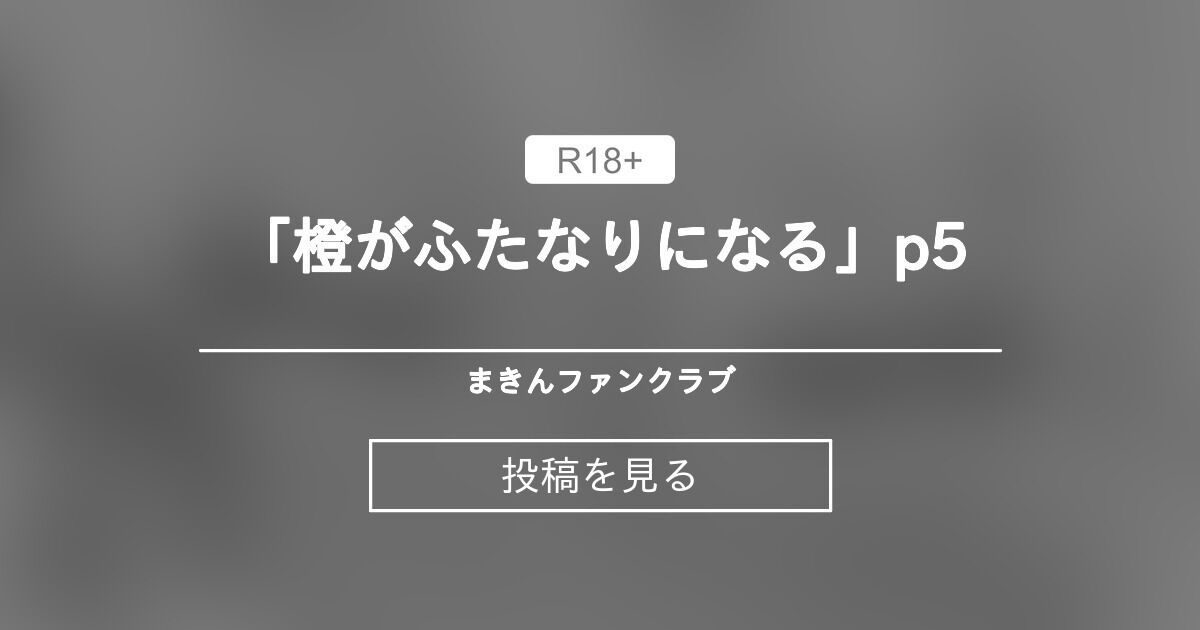 【橙がふたなりになる】 「橙がふたなりになる」p5 - まきんファンクラブ (まきん)の投稿｜ファンティア[Fantia]