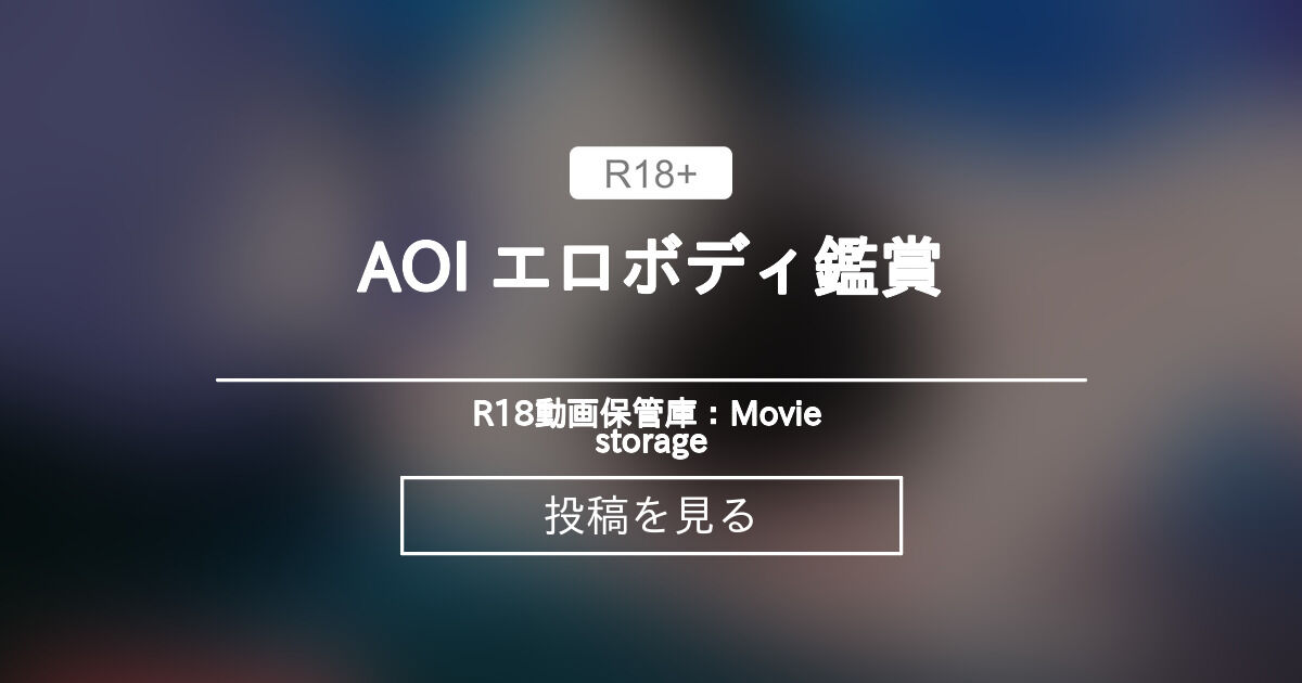 AOI エロボディ鑑賞 - R18動画保管庫：Movie storage (虹色揚羽)の投稿｜ファンティア[Fantia]