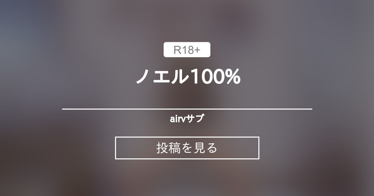 ノエル100% - airvサブ (airvサブ)の投稿｜ファンティア[Fantia]